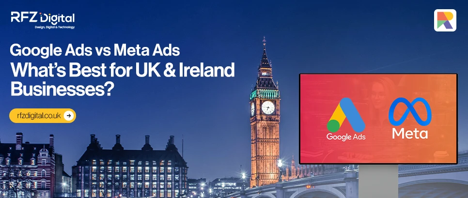 Google Ads vs Meta Ads: What’s Best for UK & Ireland Businesses?